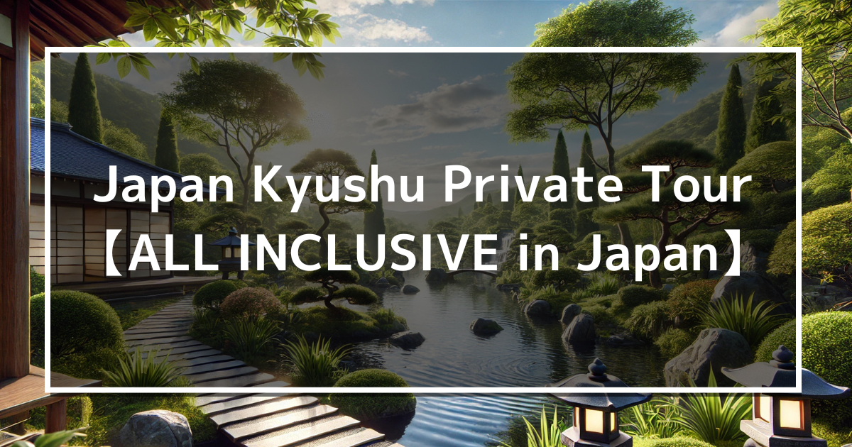 Kyushu Private Tour ︎【ALL INCLUSIVE in Japan】